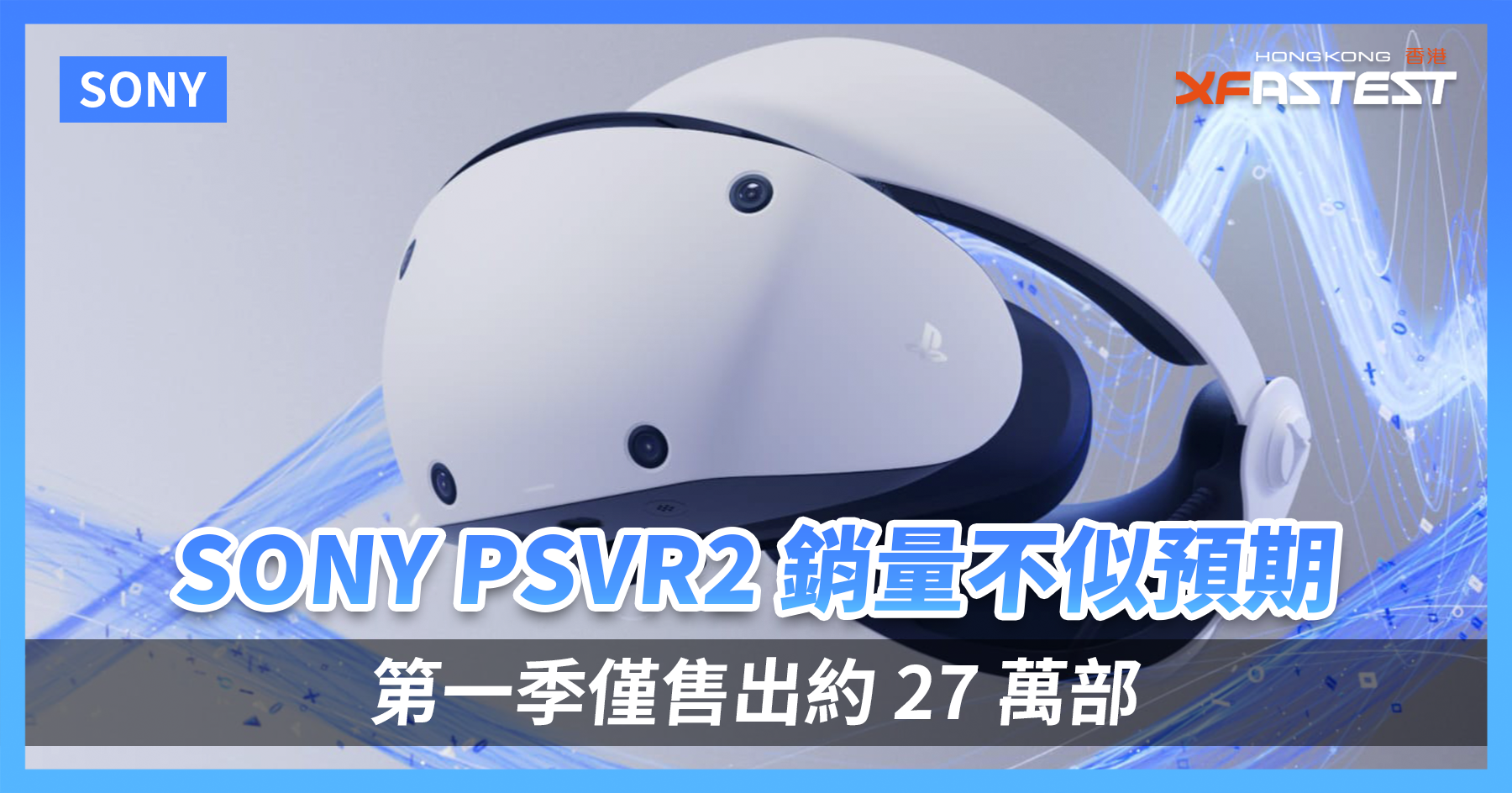 SONY 推出的第二代 VR 裝置 PSVR2 銷量不似預期，第一季僅售出約 27 萬部 - XFastest Hong Kong